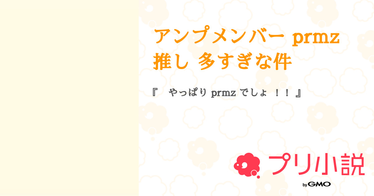 アンプメンバー prmz 推し 多すぎな件 . - 全5話 【連載中】（みお @悪魔王子のﾄﾘｺさんの小説） | 無料スマホ夢小説ならプリ小説 byGMO